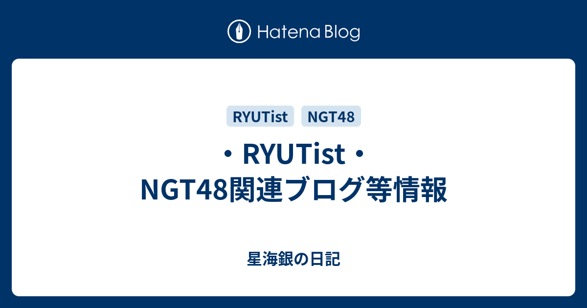 ・RYUTist・NGT48関連ブログ等情報 - 星海銀の日記