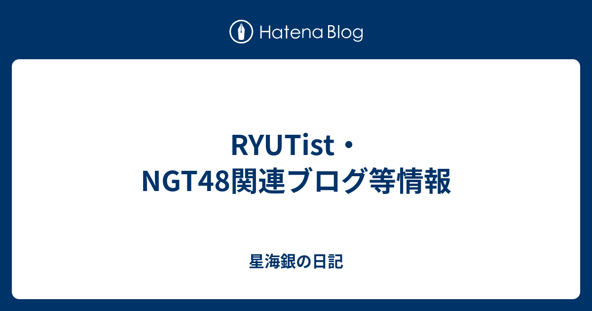 RYUTist・NGT48関連ブログ等情報 - 星海銀の日記