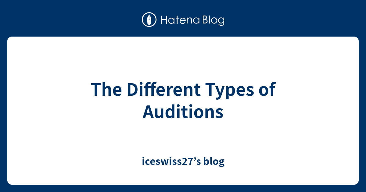 The Different Types of Auditions - iceswiss27’s blog
