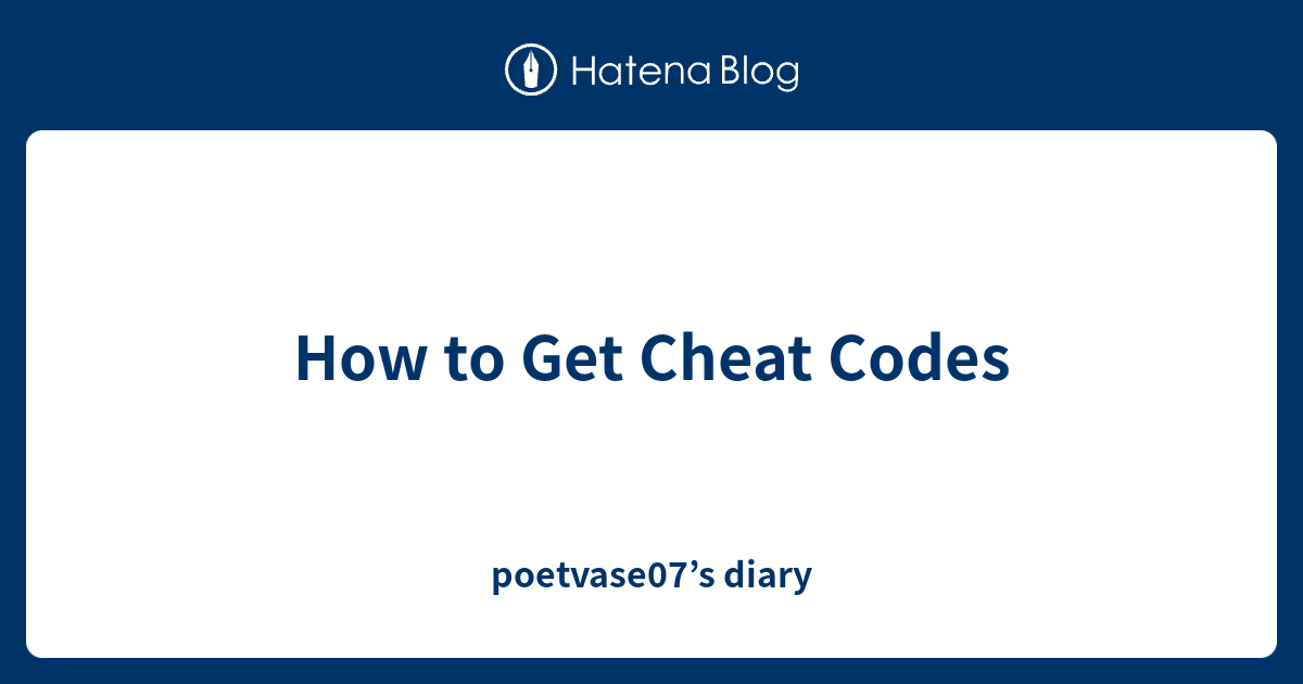 How to Get Cheat Codes - poetvase07’s diary