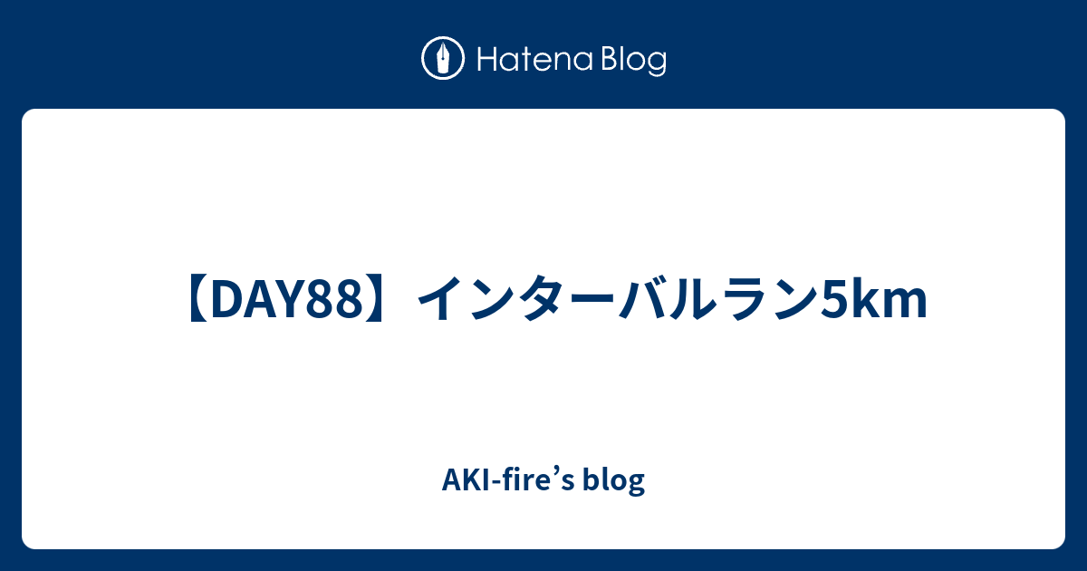【DAY88】インターバルラン5km - AKI-fire’s blog