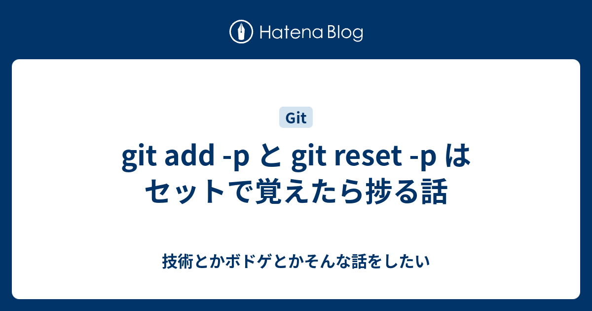 git add -p と git reset -p はセットで覚えたら捗る話 - 技術とかボドゲとかそんな話をしたい