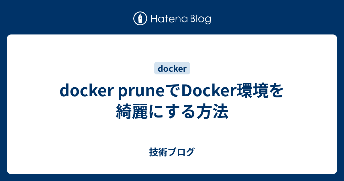 docker pruneでDocker環境を綺麗にする方法 - 技術ブログ
