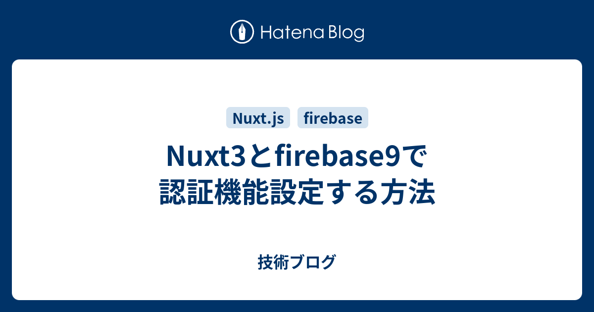 Nuxt3とfirebase9で認証機能設定する方法 - 技術ブログ