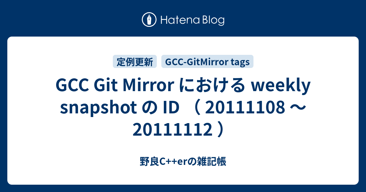 GCC Git Mirror における weekly snapshot の ID （ 20111108 〜 20111112 ） - 野良C++erの雑記帳