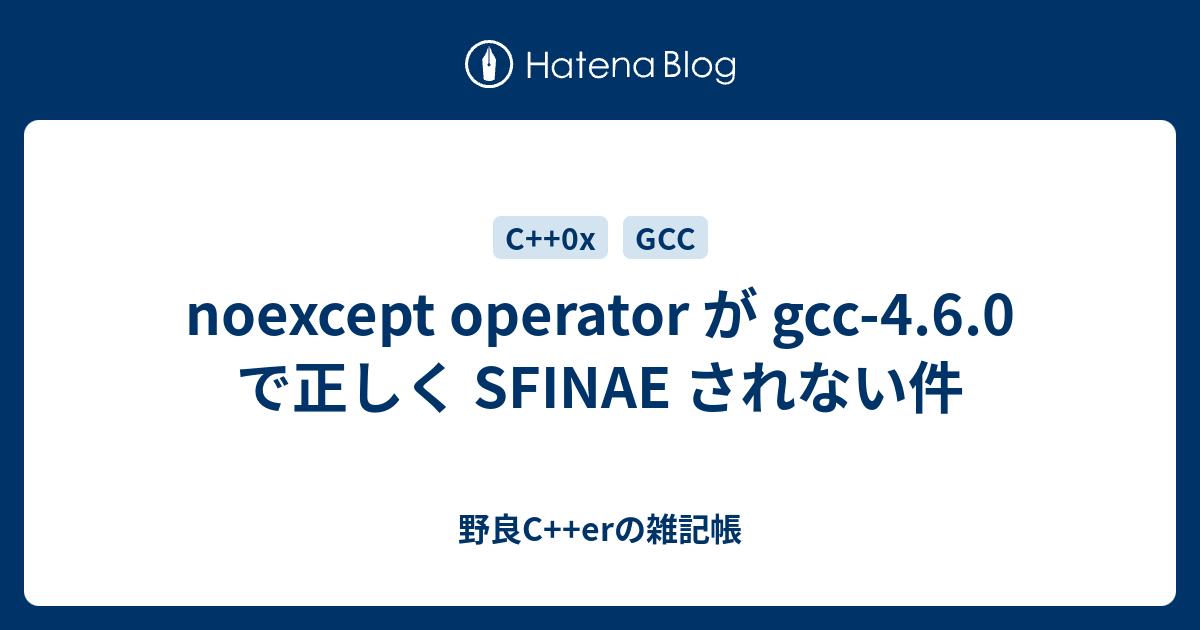 noexcept operator が gcc-4.6.0 で正しく SFINAE されない件 - 野良C++erの雑記帳
