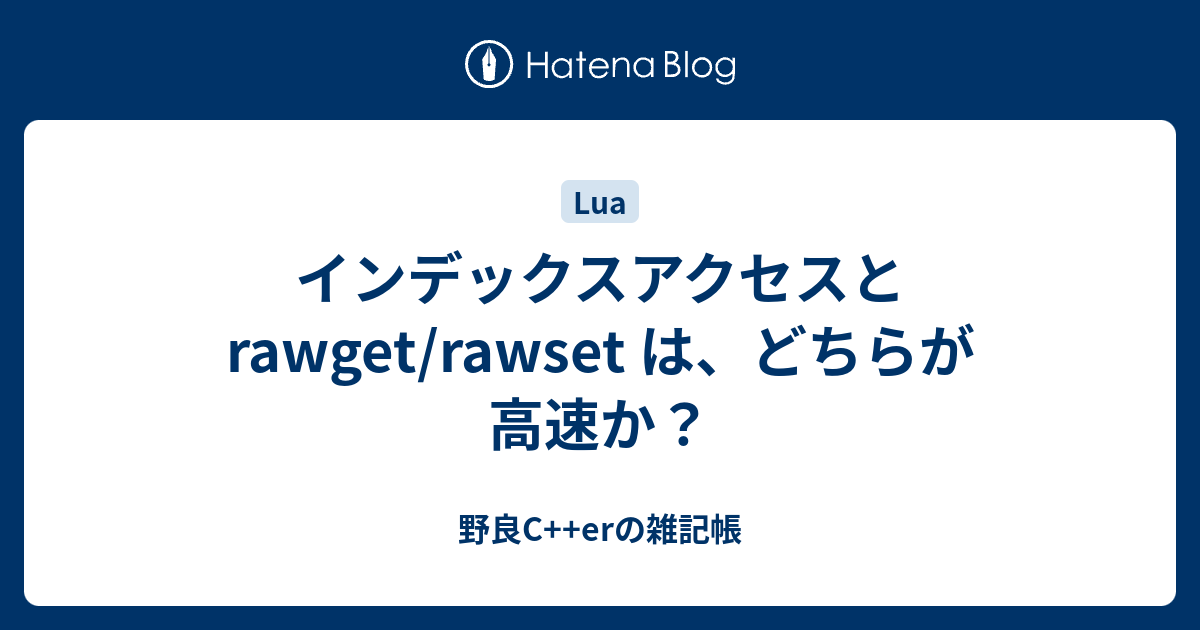 インデックスアクセスと rawget/rawset は、どちらが高速か？ - 野良C++erの雑記帳