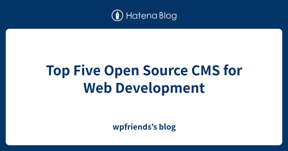 Top Five Open Source CMS for Web Development - wpfriends’s blog