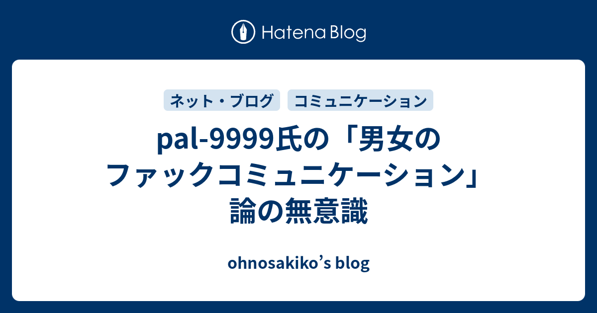 pal-9999氏の「男女のファックコミュニケーション」論の無意識 - ohnosakiko’s blog