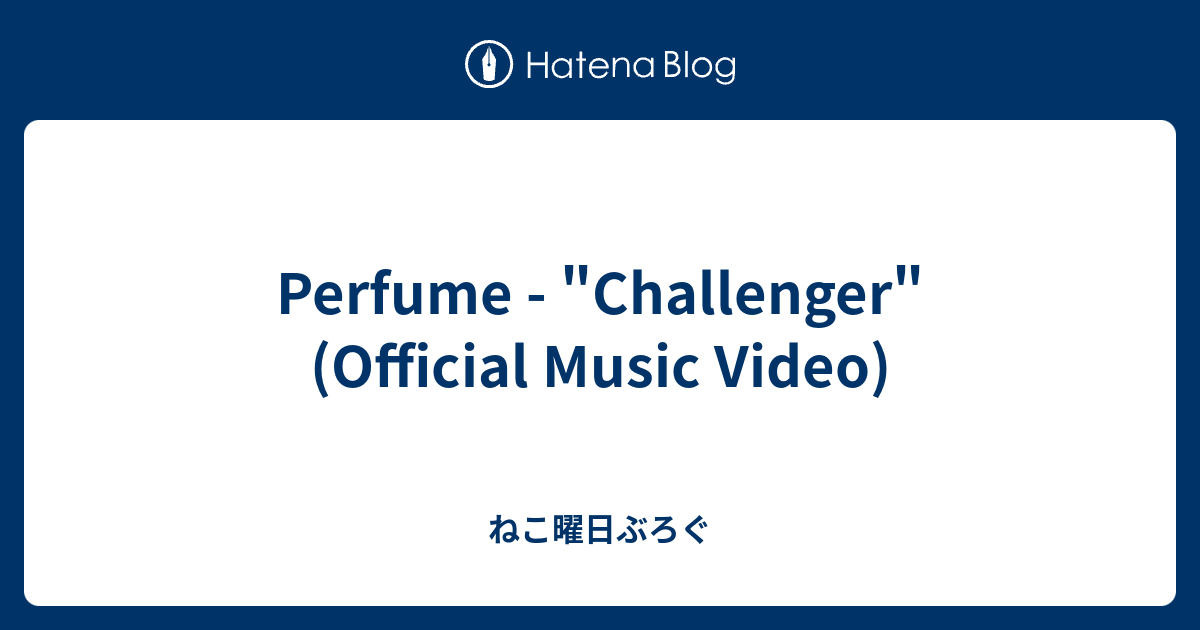 Perfume - "Challenger" (Official Music Video) - ねこ曜日ぶろぐ