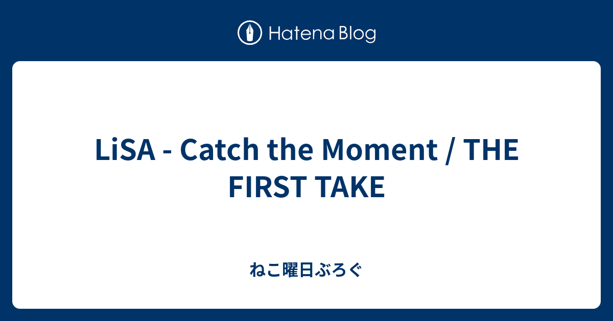 LiSA - Catch the Moment / THE FIRST TAKE - ねこ曜日ぶろぐ