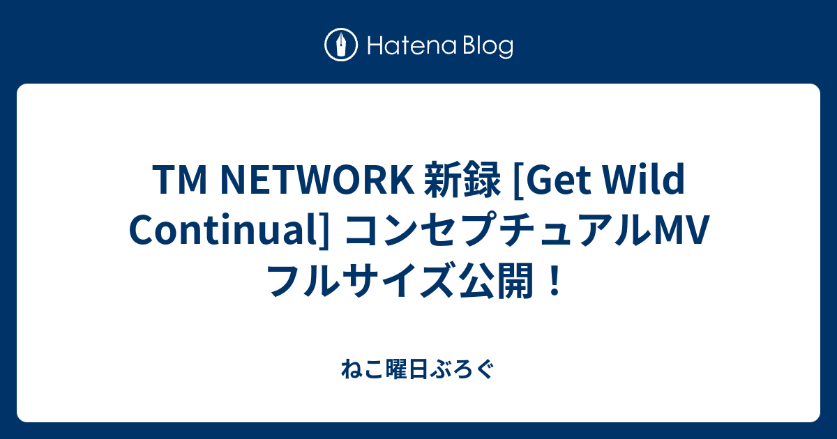 TM NETWORK 新録 [Get Wild Continual] コンセプチュアルMV フルサイズ公開！ - ねこ曜日ぶろぐ