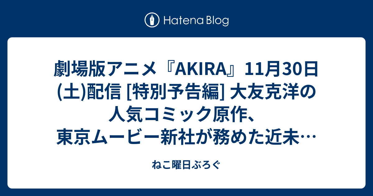 劇場版アニメ『AKIRA』11月30日(土)配信 [特別予告編] 大友克洋の人気コミック原作、東京ムービー新社が務めた近未来SFアニメーション│TMSアニメ60周年 - ねこ曜日ぶろぐ