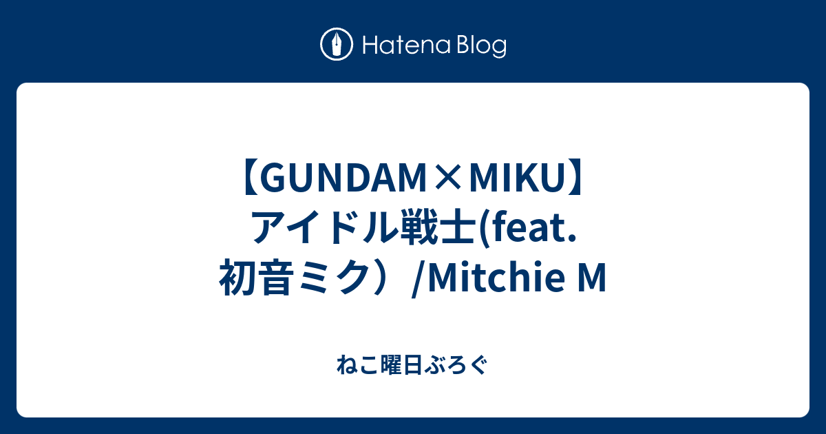 【GUNDAM×MIKU】アイドル戦士(feat. 初音ミク）/Mitchie M - ねこ曜日ぶろぐ