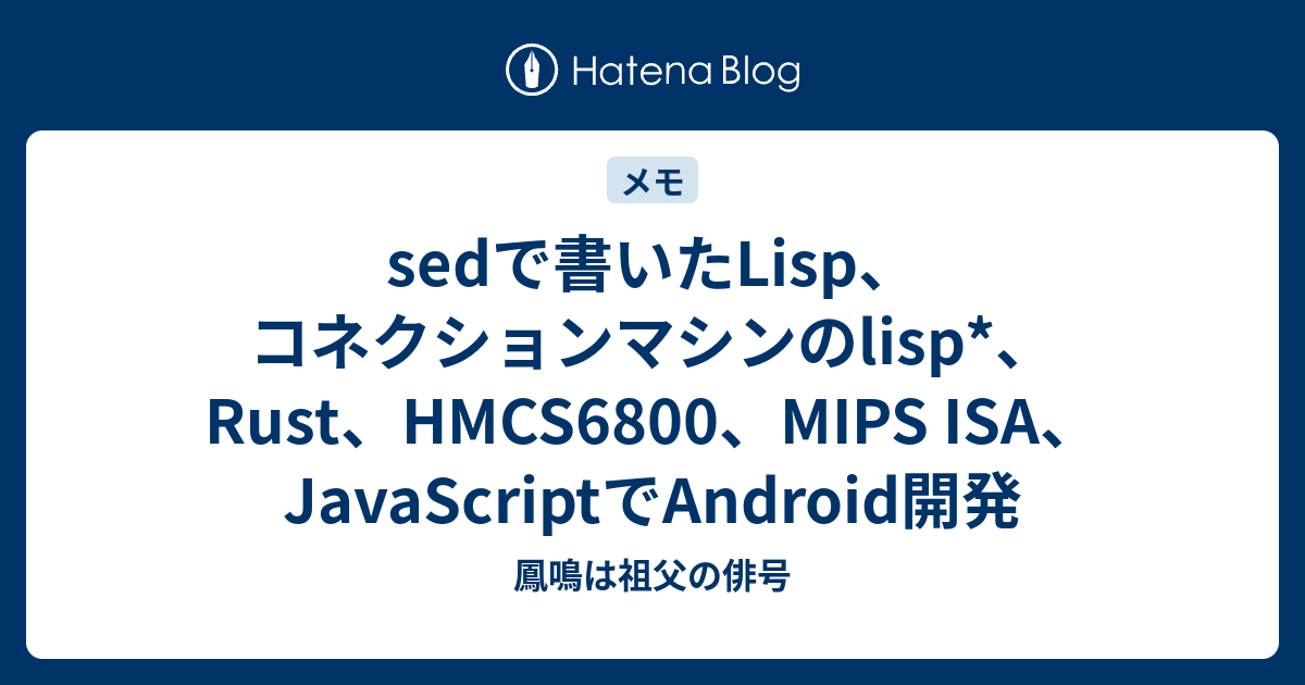 sedで書いたLisp、コネクションマシンのlisp*、Rust、HMCS6800、MIPS ISA、JavaScriptでAndroid開発 ...