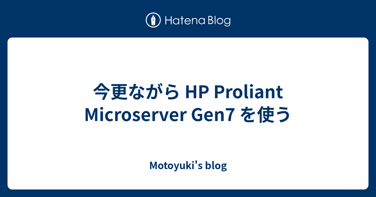 今更ながら HP Proliant Microserver Gen7 を使う - Motoyuki's blog