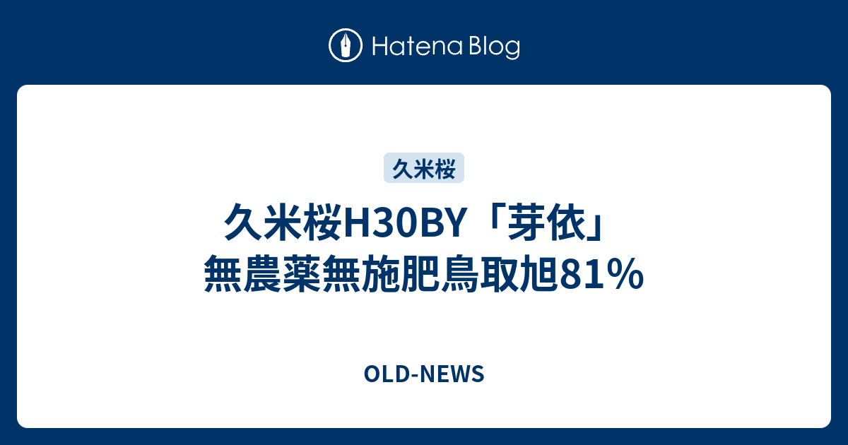久米桜H30BY「芽依」無農薬無施肥鳥取旭81％ - OLD-NEWS