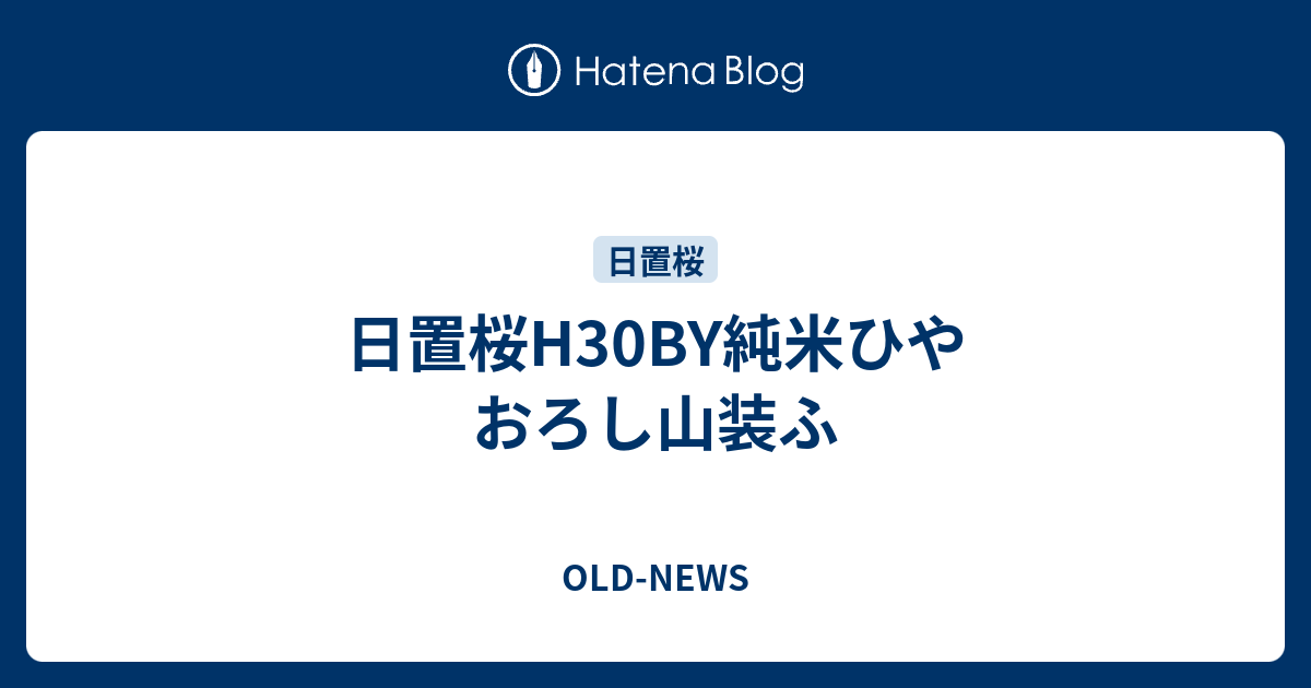 日置桜H30BY純米ひやおろし山装ふ - OLD-NEWS