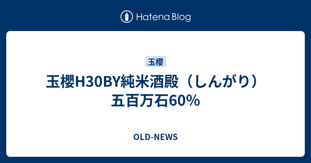 玉櫻H30BY純米酒殿（しんがり）五百万石60％ - OLD-NEWS