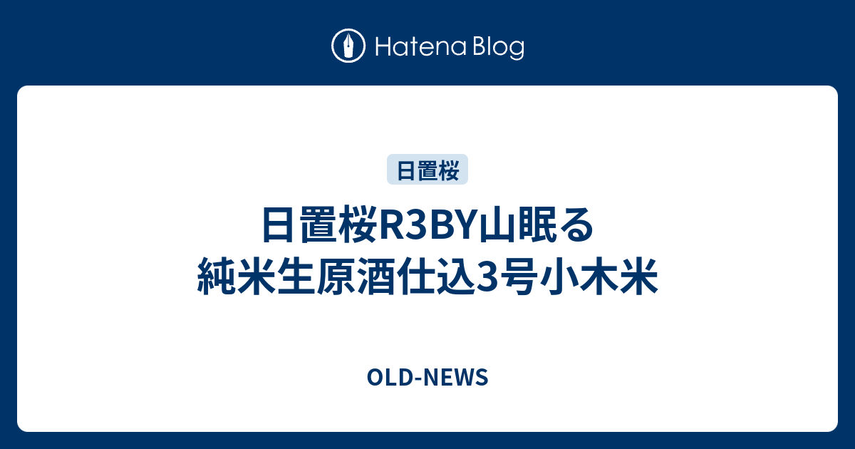 日置桜R3BY山眠る純米生原酒仕込3号小木米 - OLD-NEWS
