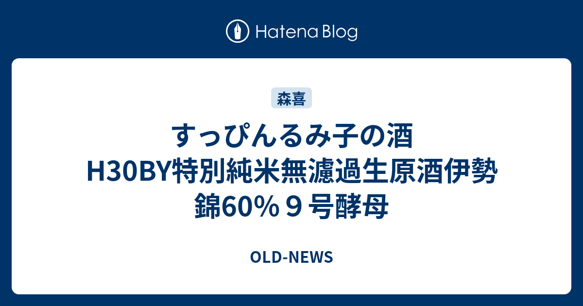 すっぴんるみ子の酒H30BY特別純米無濾過生原酒伊勢錦60％9号酵母 - OLD-NEWS