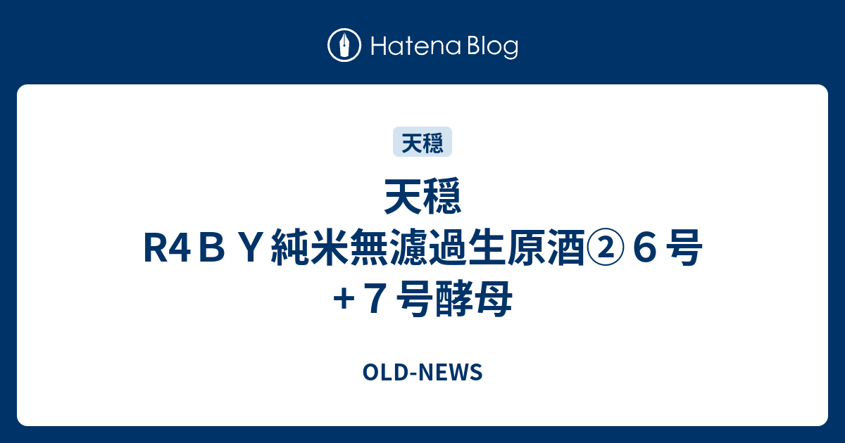 天穏R4BY純米無濾過生原酒②6号+7号酵母 - OLD-NEWS