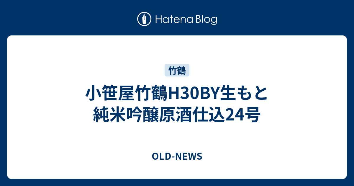 小笹屋竹鶴H30BY生もと純米吟醸原酒仕込24号 - OLD-NEWS
