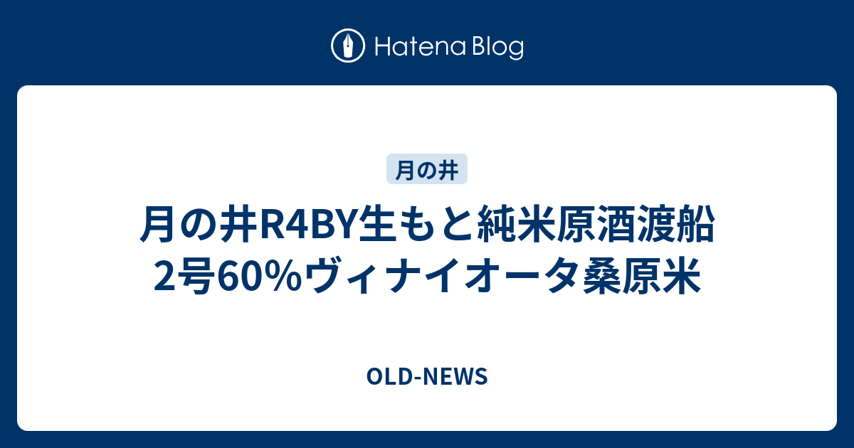 月の井R4BY生もと純米原酒渡船2号60％ヴィナイオータ桑原米 - OLD-NEWS