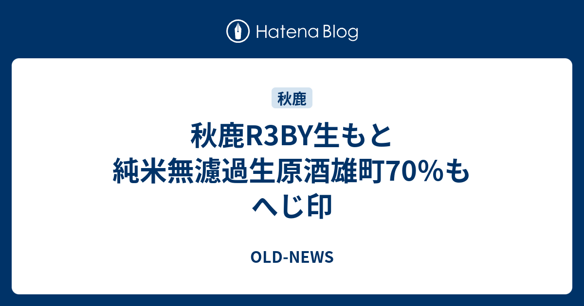秋鹿R3BY生もと純米無濾過生原酒雄町70％もへじ印 - OLD-NEWS