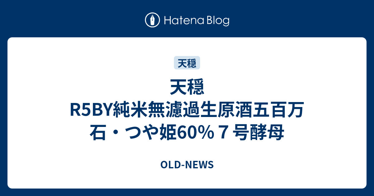 天穏R5BY純米無濾過生原酒五百万石・つや姫60％7号酵母 - OLD-NEWS