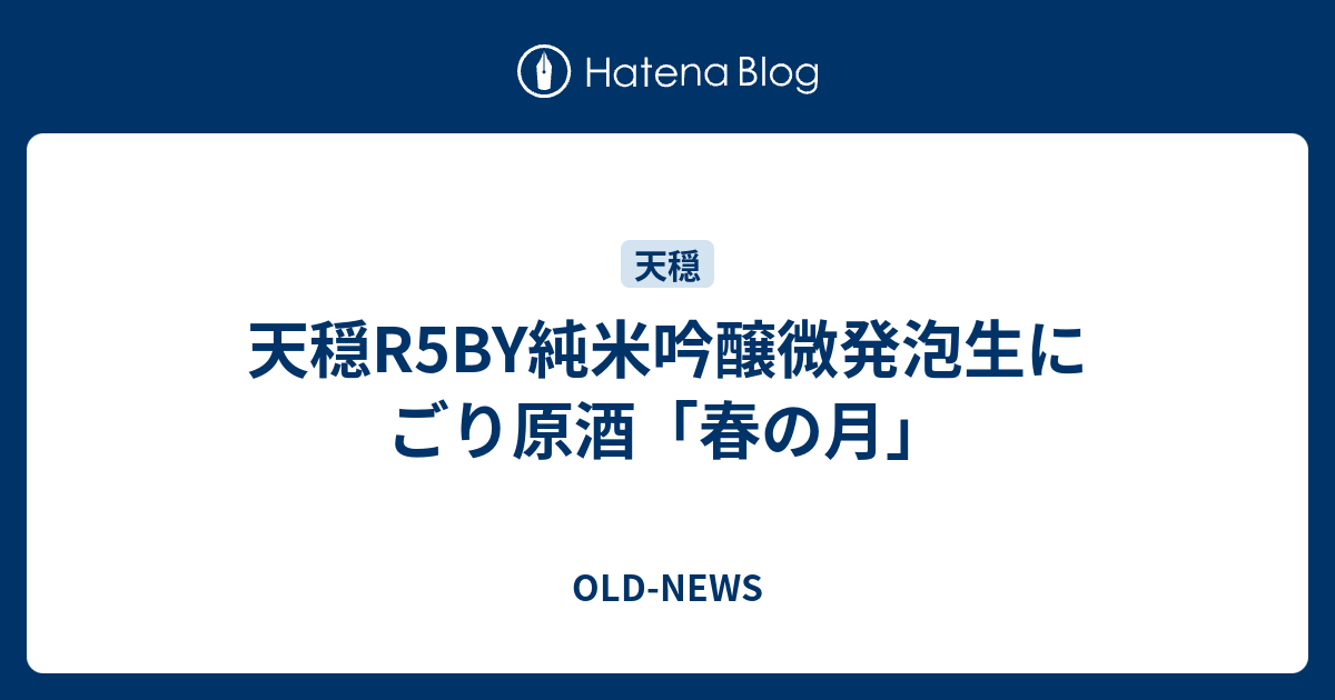天穏R5BY純米吟醸微発泡生にごり原酒「春の月」 - OLD-NEWS