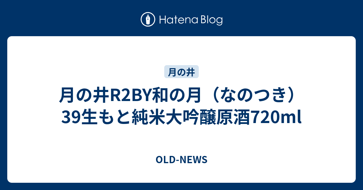 月の井R2BY和の月（なのつき）39生もと純米大吟醸原酒720ml - OLD-NEWS