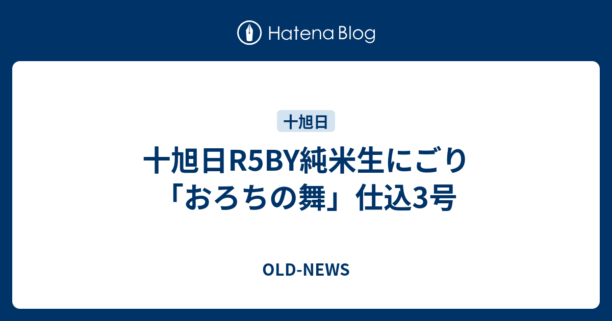 十旭日R5BY純米生にごり「おろちの舞」仕込3号 - OLD-NEWS