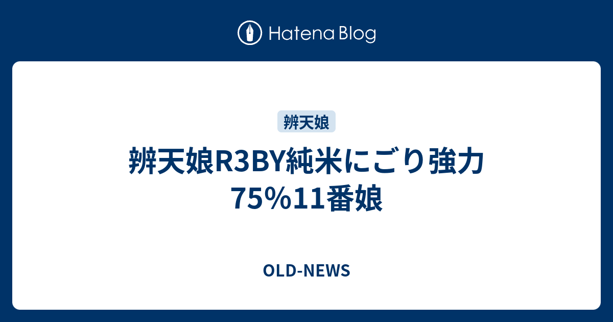 辨天娘R3BY純米にごり強力75％11番娘 - OLD-NEWS