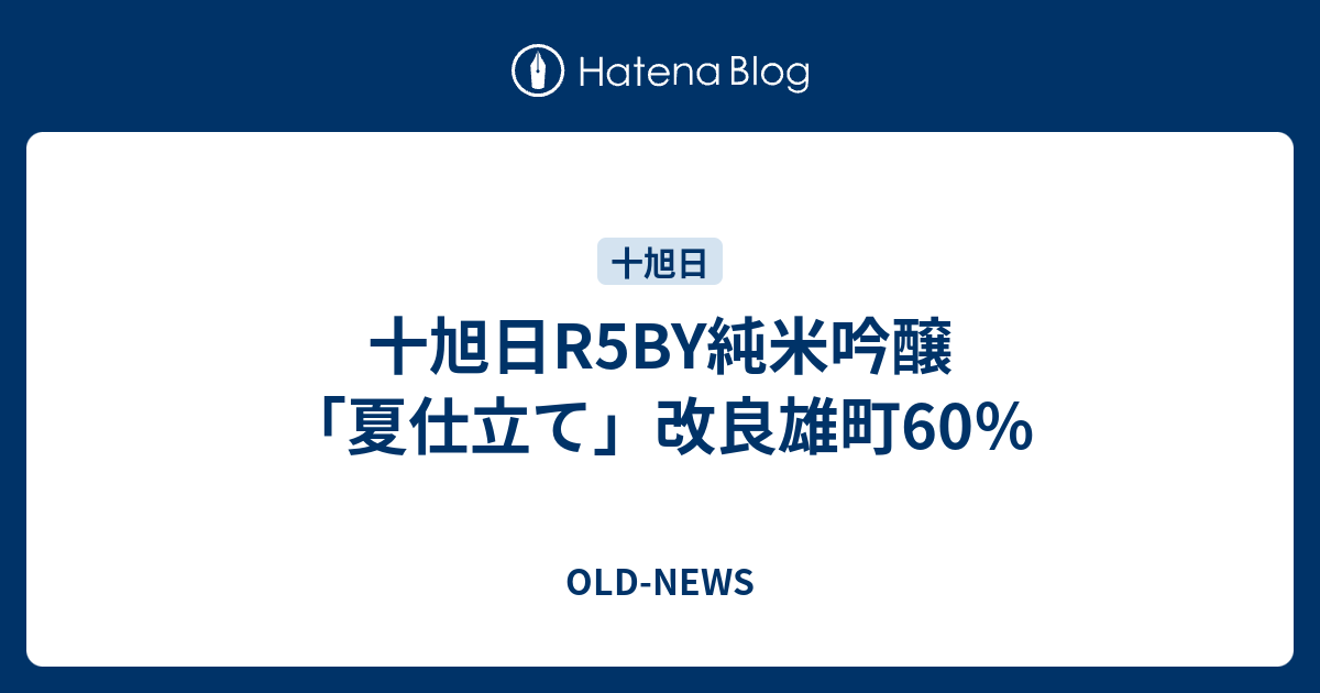 十旭日R5BY純米吟醸「夏仕立て」改良雄町60％ - OLD-NEWS