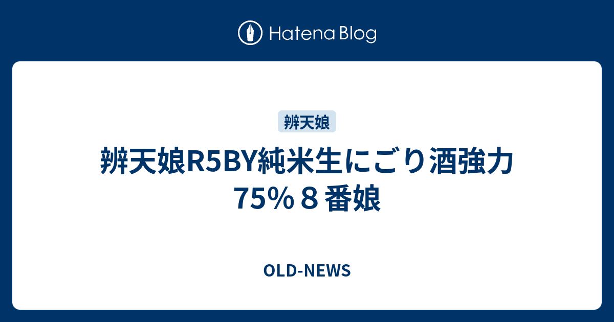 辨天娘R5BY純米生にごり酒強力75％8番娘 - OLD-NEWS