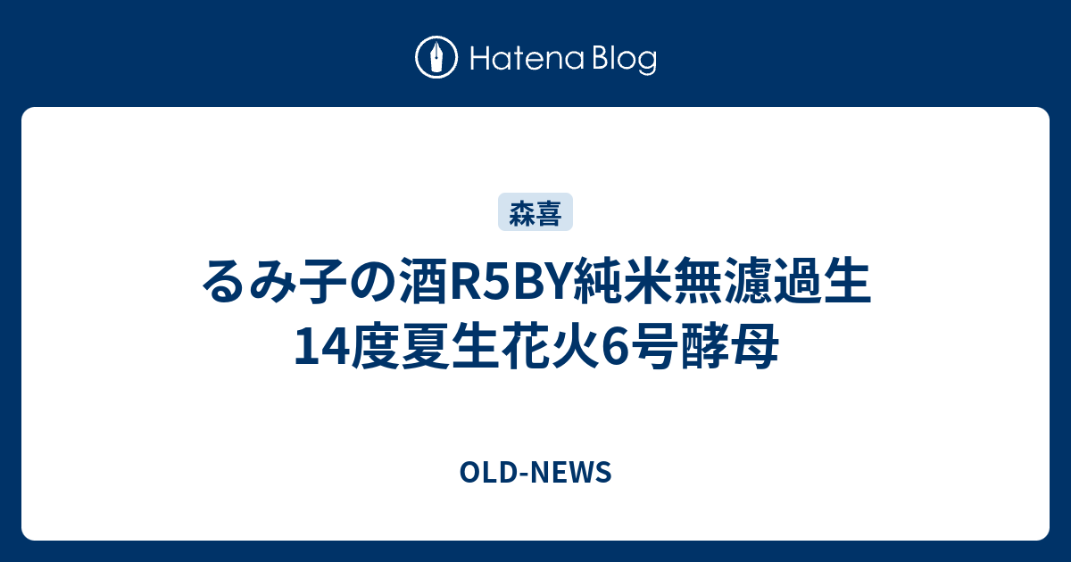 るみ子の酒R5BY純米無濾過生14度夏生花火6号酵母 - OLD-NEWS