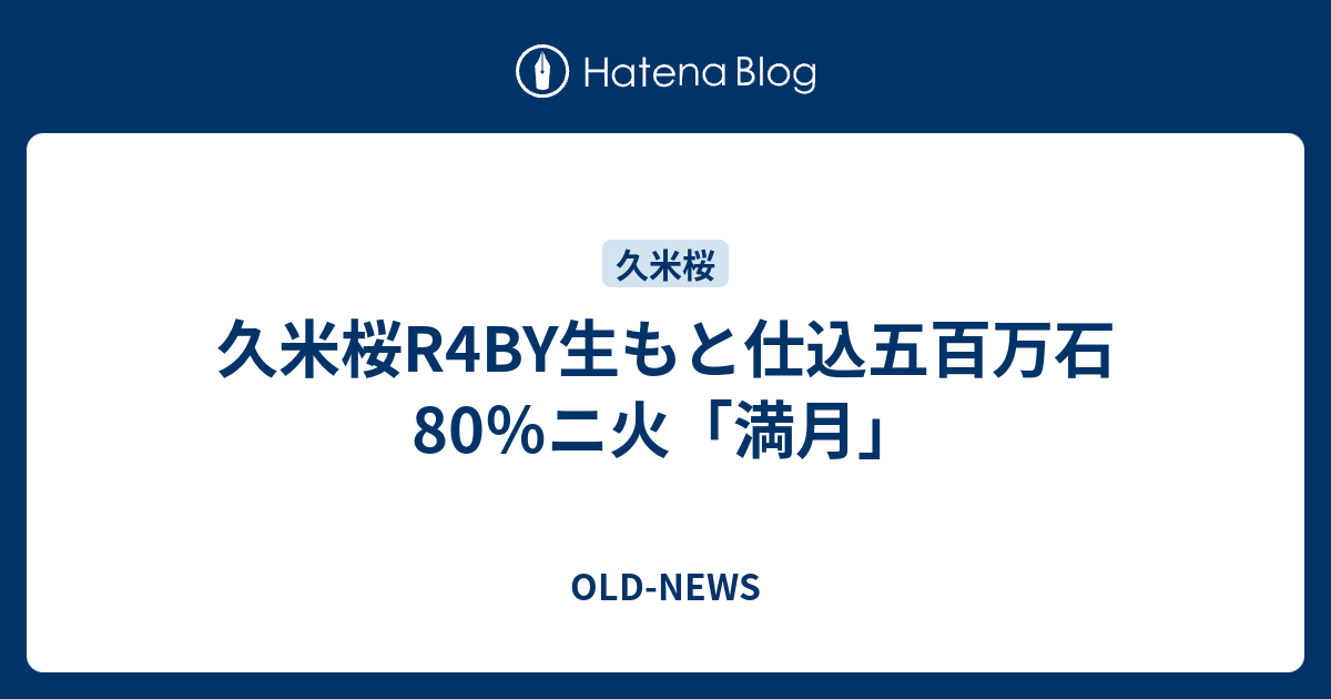 久米桜R4BY生もと仕込五百万石80％ニ火「満月」 - OLD-NEWS