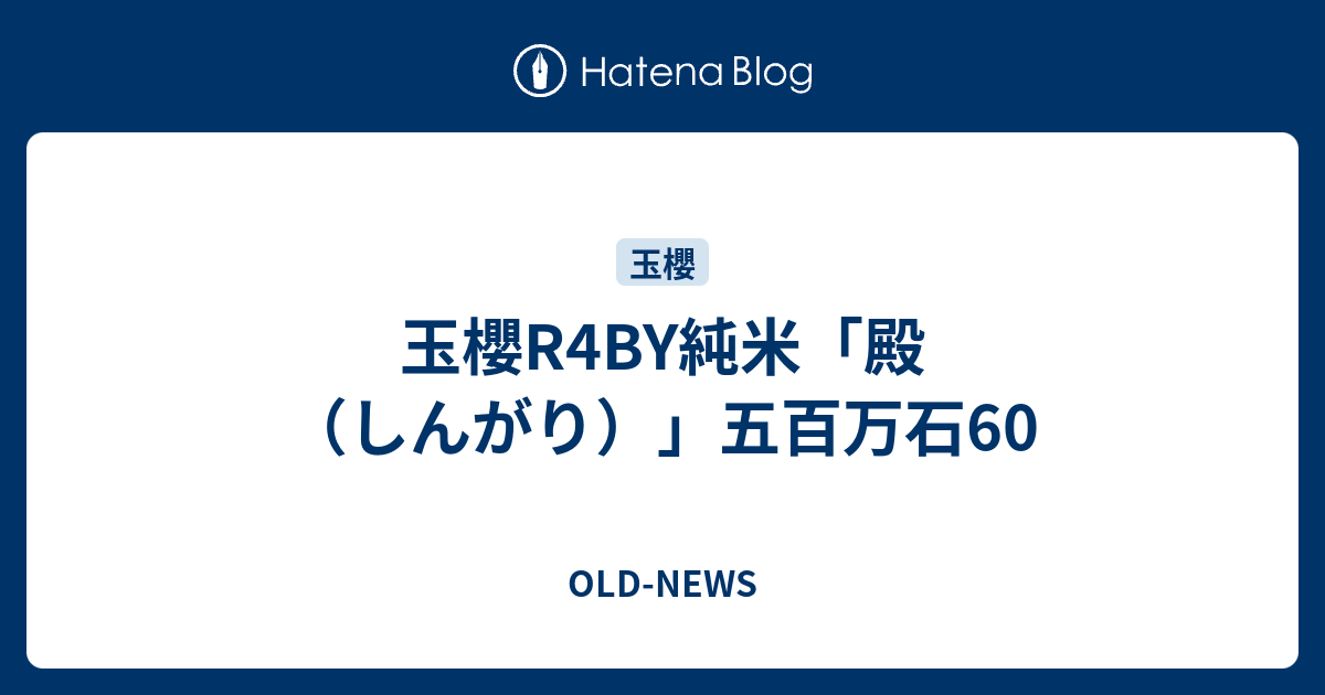 玉櫻R4BY純米「殿（しんがり）」五百万石60 - OLD-NEWS