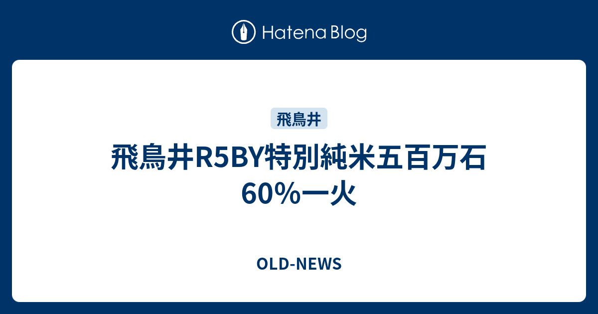 飛鳥井R5BY特別純米五百万石60％一火 - OLD-NEWS