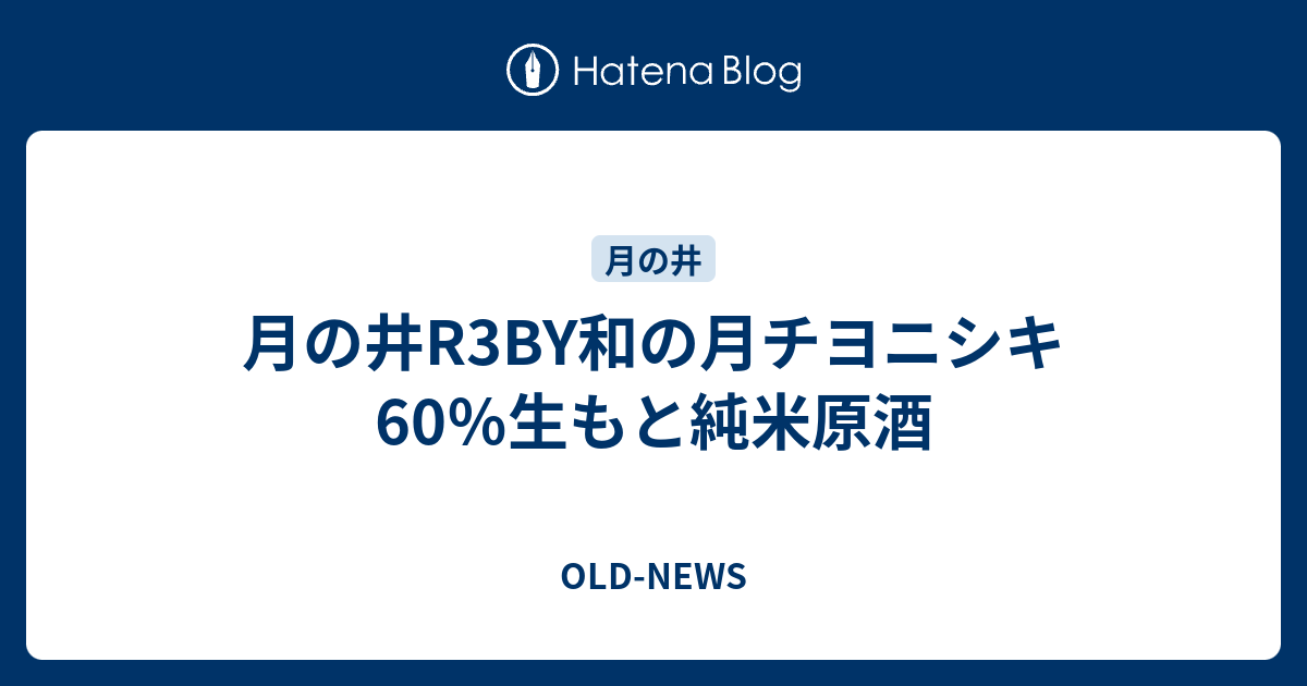 月の井R3BY和の月チヨニシキ60％生もと純米原酒 - OLD-NEWS