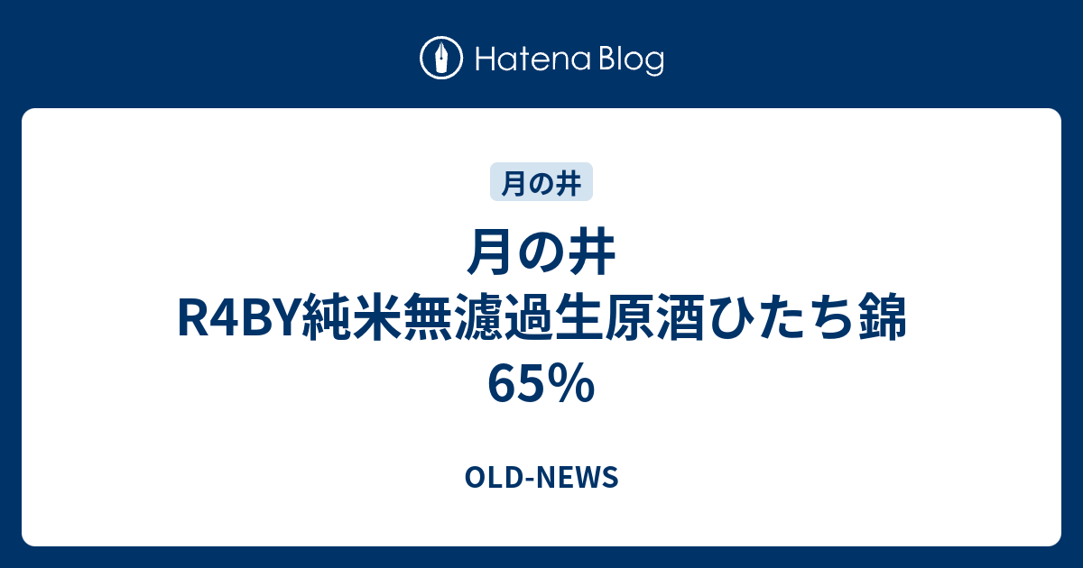 月の井R4BY純米無濾過生原酒ひたち錦65％ - OLD-NEWS