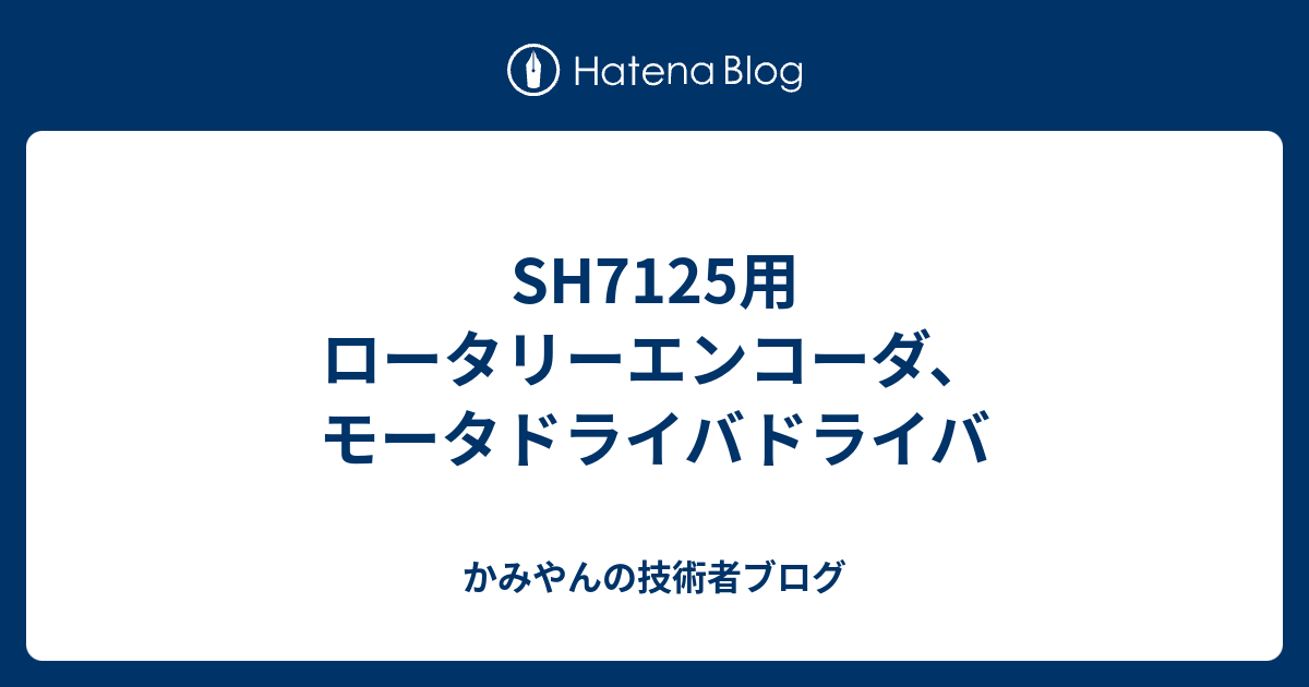 SH7125用 ロータリーエンコーダ、モータドライバドライバ - かみやんの技術者ブログ