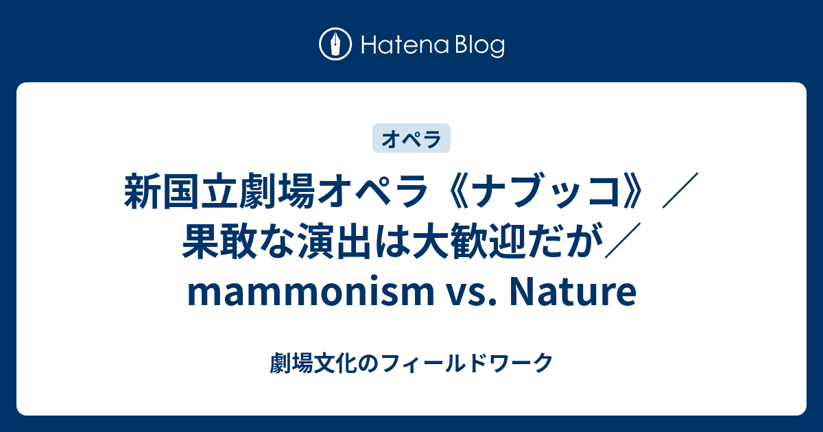 新国立劇場オペラ《ナブッコ》／果敢な演出は大歓迎だが／mammonism vs. Nature - 劇場文化のフィールドワーク