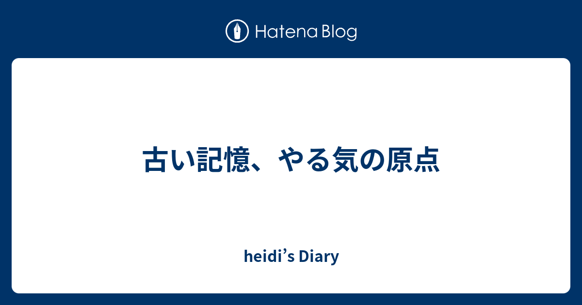 古い記憶、やる気の原点 - heidi’s Diary