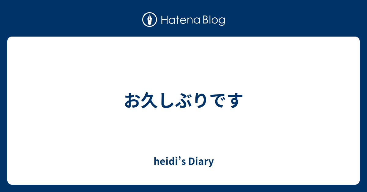 お久しぶりです - heidi’s Diary