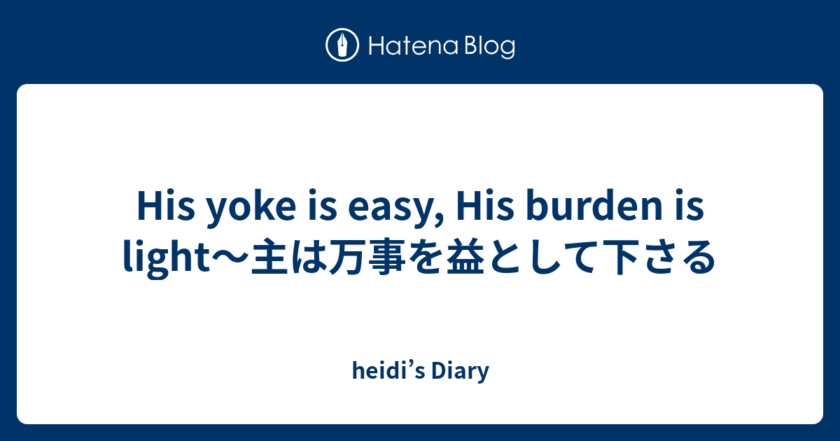 His yoke is easy, His burden is light〜主は万事を益として下さる - heidi’s Diary