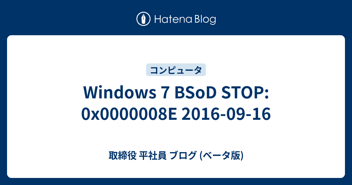 Windows 7 BSoD STOP: 0x0000008E 2016-09-16 - 取締役 平社員 ブログ (ベータ版)