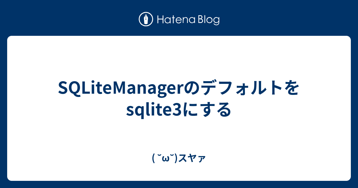 SQLiteManagerのデフォルトをsqlite3にする - ( ˘ω˘)スヤァ