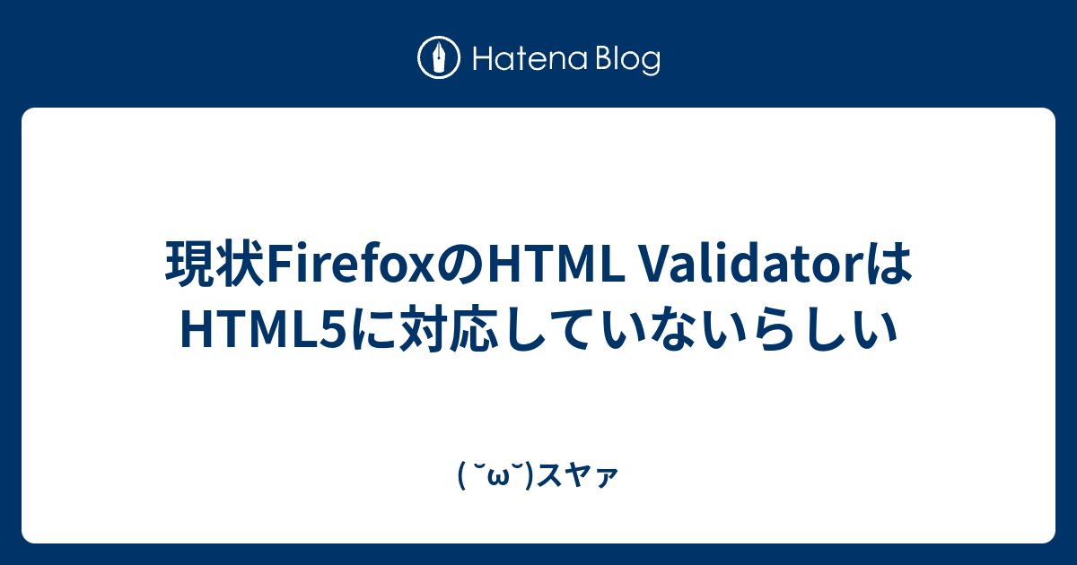 現状FirefoxのHTML ValidatorはHTML5に対応していないらしい - ( ˘ω˘)スヤァ